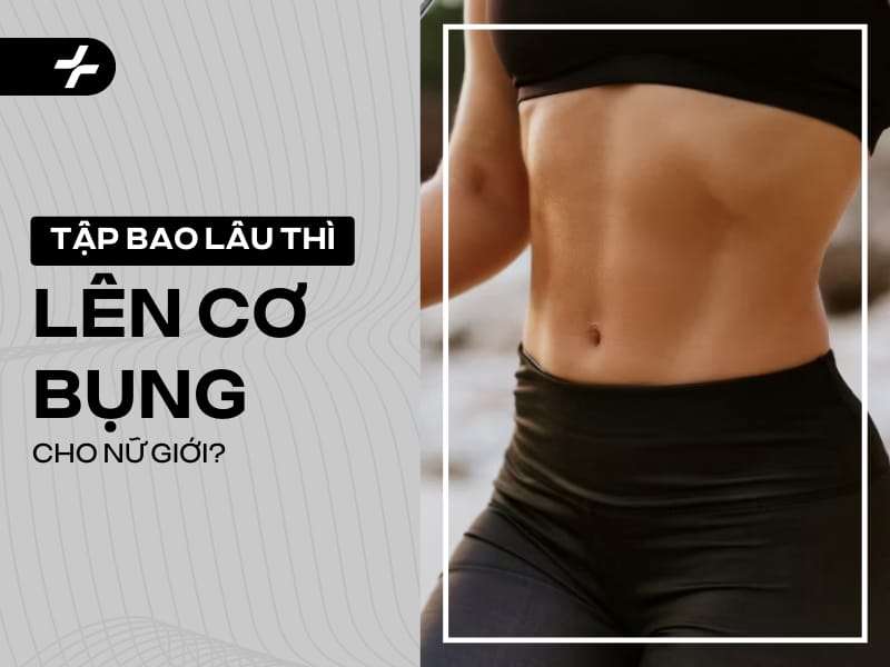 Tập bao lâu thì lên cơ bụng cho nữ giới? Các bài tập hiệu quả - Coolmate